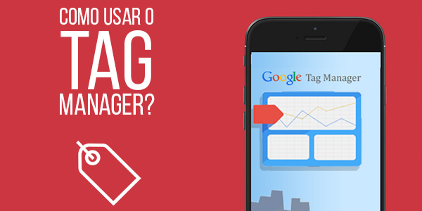 Como usar o Tag Manager? Aprenda agora mesmo